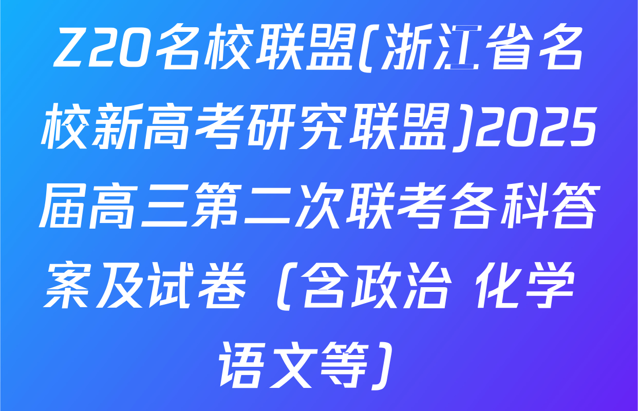 Z20名校联盟(浙江省名校新高考研究联盟)2025届高三第二次联考各科答案及试卷（含政治 化学 语文等） - 金太阳答案