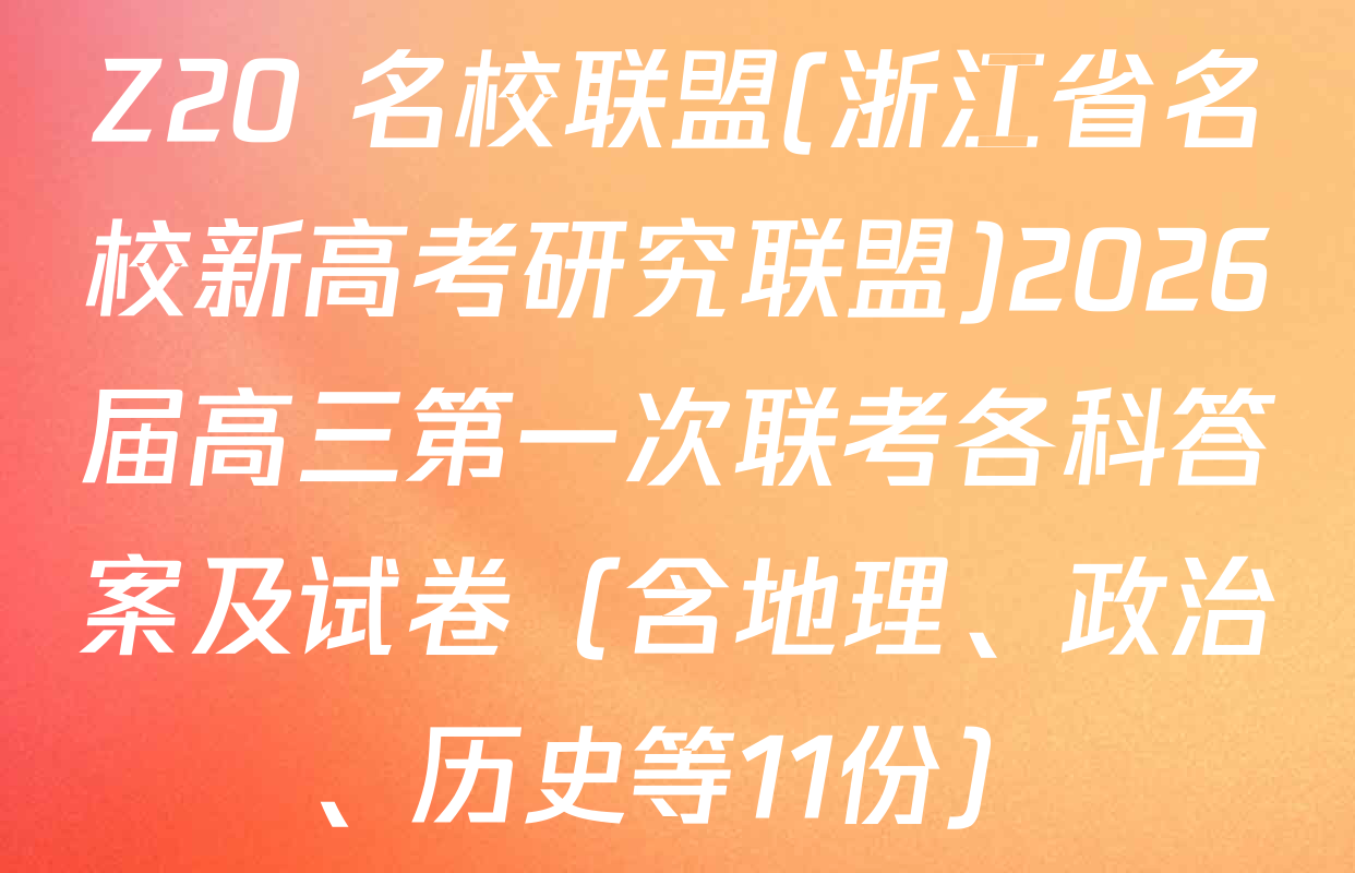 Z20+名校联盟(浙江省名校新高考研究联盟)2026届高三第一次联考各科答案及试卷（含地理、政治、历史等11份） - 全国100所名校单元测试示范卷答案网