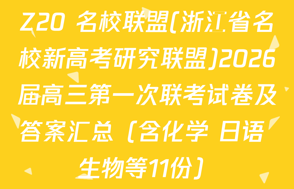 Z20+名校联盟(浙江省名校新高考研究联盟)2026届高三第一次联考试卷及答案汇总（含化学 日语 生物等11份） - 2026届衡水金卷周测卷答案网
